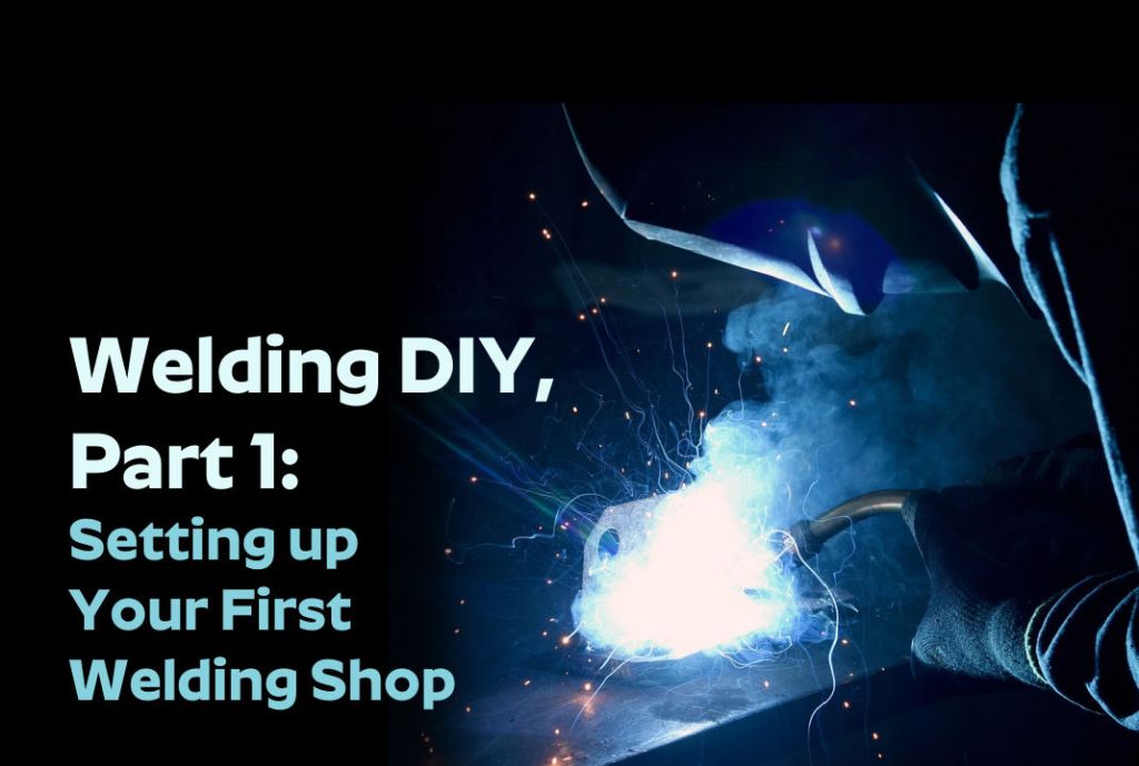 Welding DIY – Setting up Your First Welding Shop – Gary's Welding Inc.
